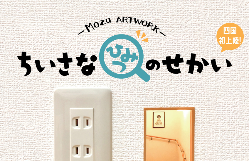 Mozu ARTWORK －ちいさなひみつのせかい－ | 高知新聞